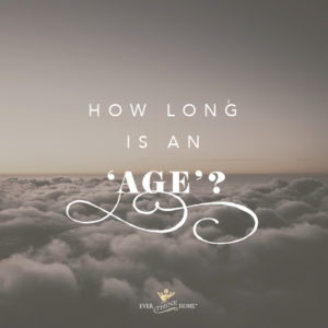 How Long Is an Age? - Ever Thine Home