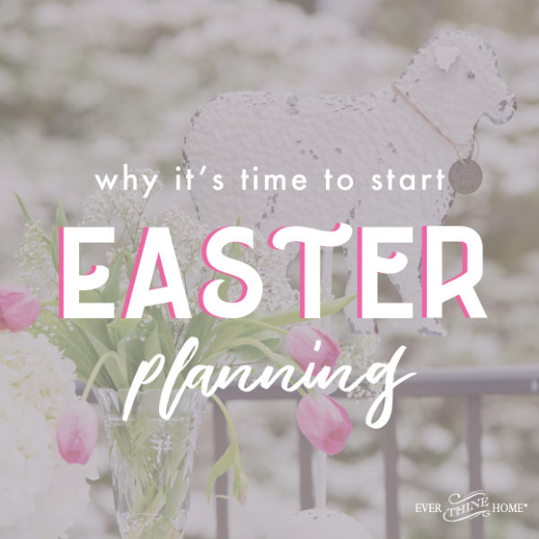 Why It’s Time to Start Easter Planning - Ever Thine Home