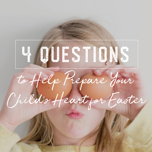 4 Questions to Help Prepare Your Child's Heart for Easter - Ever Thine Home