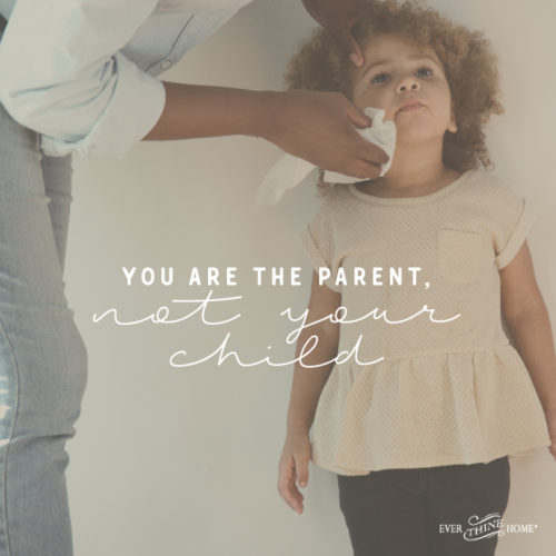 You Are the Parent, Not Your Child - Ever Thine Home