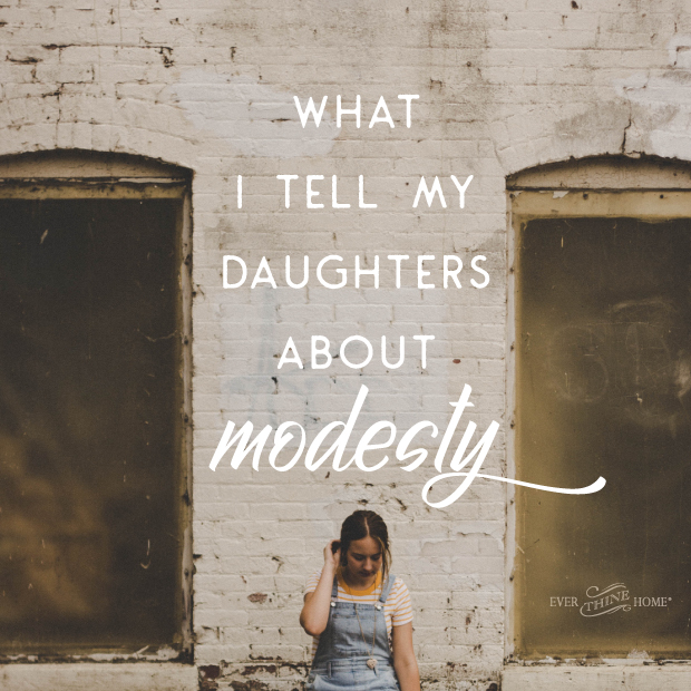 What I Tell My Daughters About Modesty - Ever Thine Home