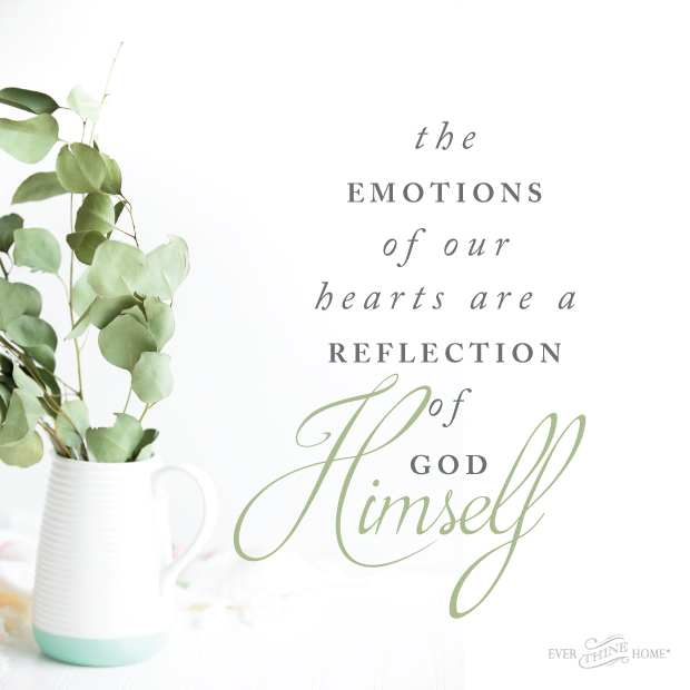 The Emotions of Our Hearts Are a Reflection of God Himself - Ever Thine ...