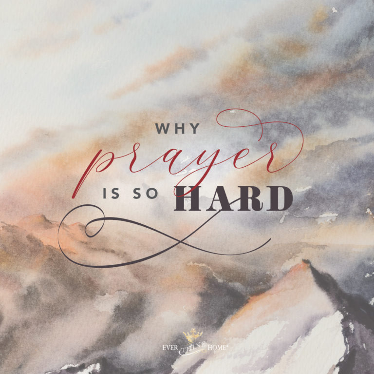 Why Prayer is So Hard - Ever Thine Home