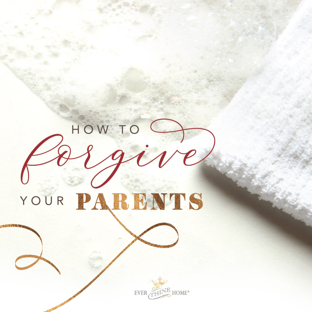 How to Forgive Your Parents - Ever Thine Home