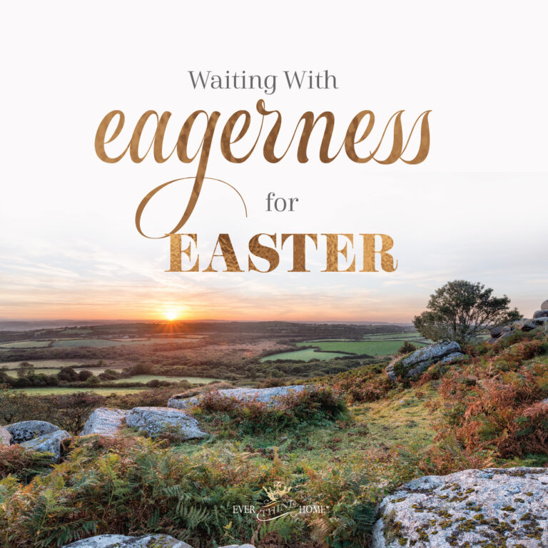 Anticipating Easter: Waiting With Eagerness - Ever Thine Home