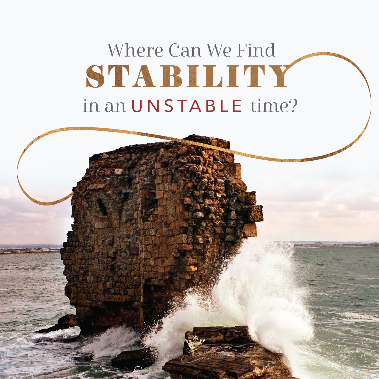 Where Can We Find Stability in an Unstable Time? - Ever Thine Home
